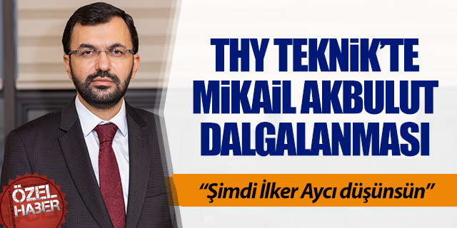 THY Teknik’te Mikail Akbulut dalgalanması