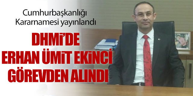 DHMİ'de Erhan Ümit Ekinci görevden alındı